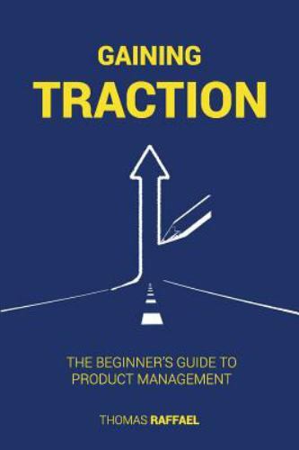 Gaining Traction : The Beginner's Guide to Product Management by Thomas ...
