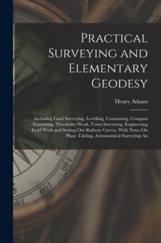 Practical Surveying and Elementary Geodesy : Including Land Surveying ...