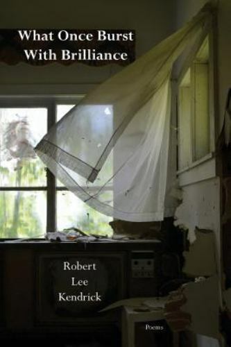 What Once Burst with Brilliance : Poems by Robert Lee Kendrick (2018 ...