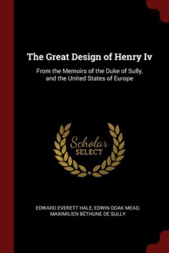Great Design of Henry Iv : From the Memoirs of the Duke of Sully, and ...