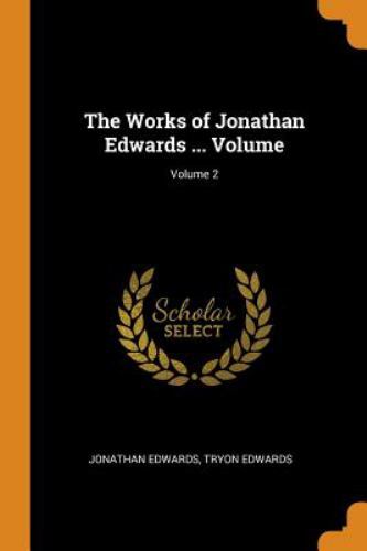 Works of Jonathan Edwards ... Volume; Volume 2 by Jonathan Edwards and ...