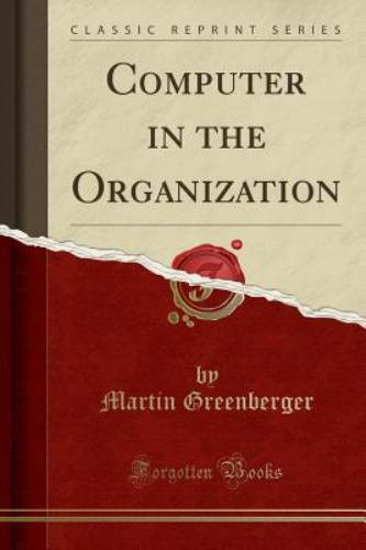Computer in the Organization (Classic Reprint) by Martin Greenberger ...
