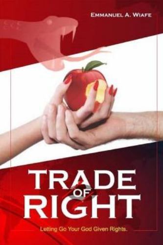 Trade of Right : Letting Go Your God Given Right by Emmanuel A. Wiafe ...