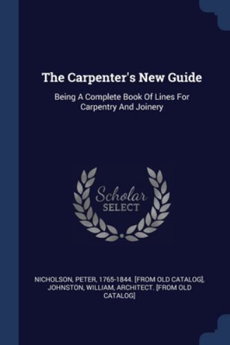 Carpenter's New Guide : Being a Complete Book of Lines for Carpentry ...