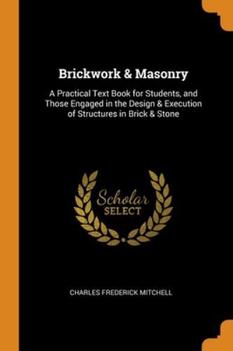 Brickwork & Masonry : A Practical Text Book for Students, and Those ...