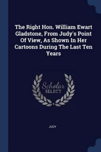 Right Hon. William Ewart Gladstone, from Judy's Point of View, As Shown ...