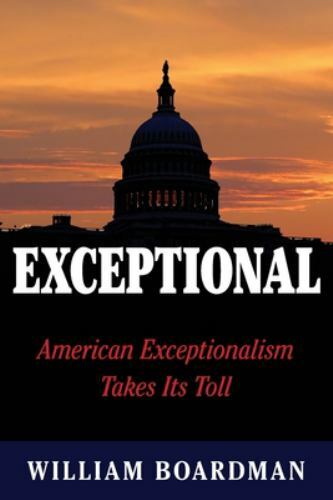 Exceptional : American Exceptionalism Takes Its Toll by William Boardman (2019, Trade Paperback ...