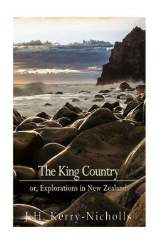 King Country; or, Explorations in New Zealand by J. H. Kerry-Nicholls ...