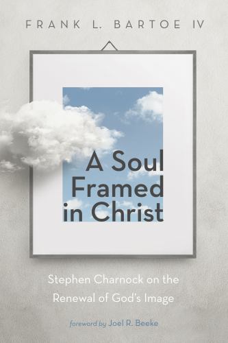 Soul Framed in Christ : Stephen Charnock on the Renewal of God's Image ...
