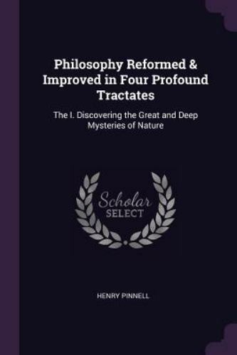 Philosophy Reformed & Improved in Four Profound Tractates : The I ...