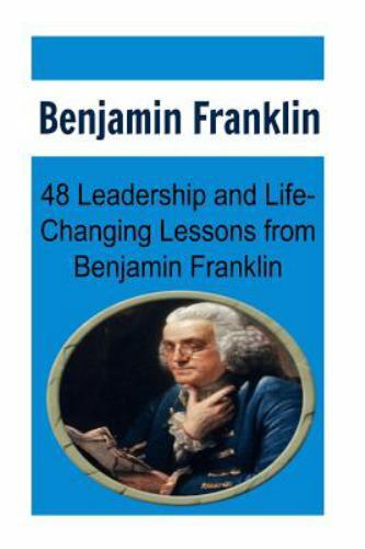Benjamin Franklin: 48 Leadership and Life-Changing Lessons from ...