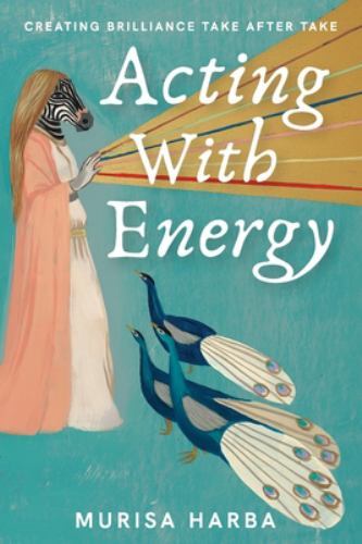 Acting with Energy : Creating Brilliance Take after Take: Creating ...