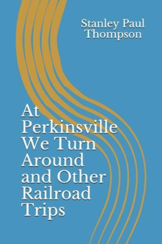 At Perkinsville We Turn Around and Other Railroad Trips by Stanley Paul ...