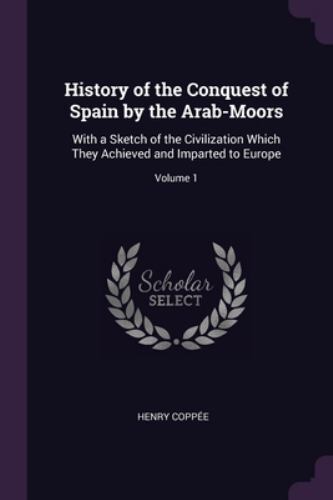 History of the Conquest of Spain by the Arab-Moors : With a Sketch of ...