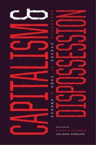 Capitalism and Dispossession : Corporate Canada at Home and Abroad by ...