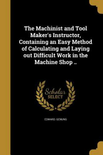Machinist and Tool Maker's Instructor, Containing an Easy Method of Calculating and Laying Out ...