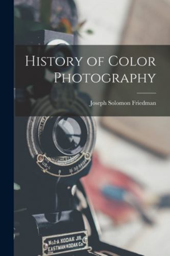 History of Color Photography by Joseph Solomon Friedman (2022, Trade ...