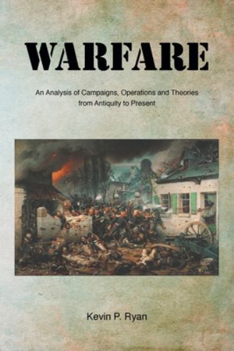 Warfare : An Analysis of Campaigns, Operations and Theories from Antiquity to Present by Kevin P ...