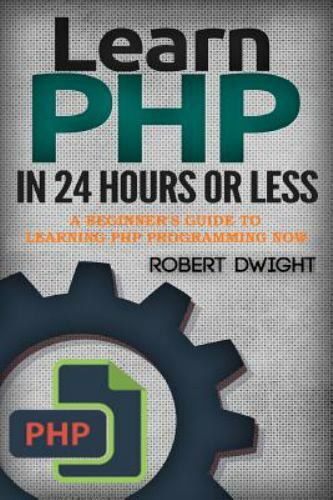Php, Php Programming, Php Course Ser.: PHP: Learn PHP in 24 Hours or Less - a Beginner's Guide ...