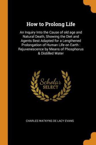 How to Prolong Life : An Inquiry into the Cause of Old Age and Natural ...