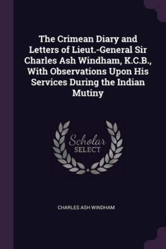 Crimean Diary and Letters of Lieut. -General Sir Charles Ash Windham, K ...