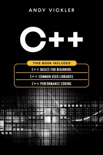 C++ : This Book Includes : C++ Basics for Beginners + C++ Common Used Libraries + C++ ...