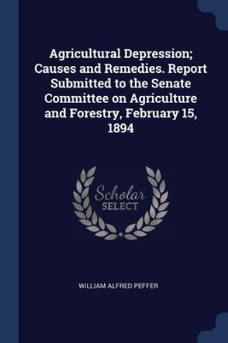 Agricultural Depression; Causes and Remedies. Report Submitted to the ...