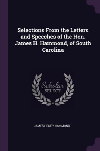 Selections from the Letters and Speeches of the Hon. James H. Hammond ...
