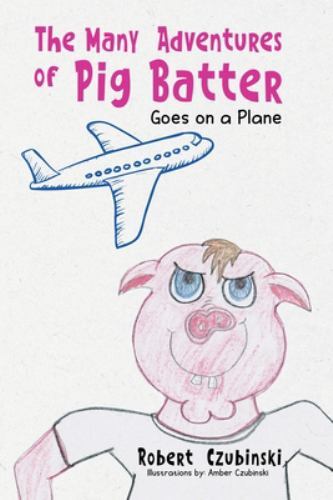 Many Adventures of Pig Batter : Goes on a Plane by Robert Czubinski ...