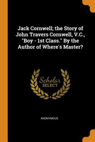 Jack Cornwell; the Story of John Travers Cornwell, V. C. , Boy - 1st ...