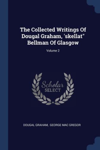 Collected Writings of Dougal Graham, 'skellat Bellman of Glasgow ...