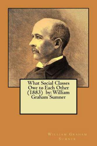What Social Classes Owe to Each Other (1883) by: William Graham Sumner ...