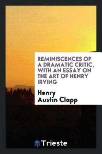 Reminiscences of a Dramatic Critic, with an Essay on the Art of Henry ...