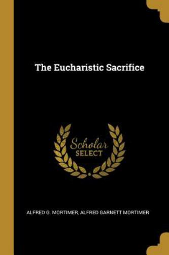 Eucharistic Sacrifice by Alfred G. Mortimer and Alfred Garnett Mortimer ...