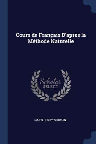 Cours de Français d'après la Méthode Naturelle by James Henry Worman ...