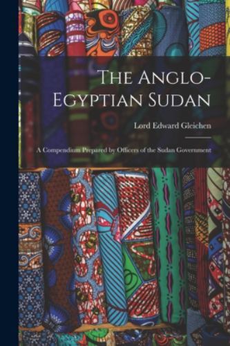 Anglo-Egyptian Sudan : A Compendium Prepared by Officers of the Sudan ...