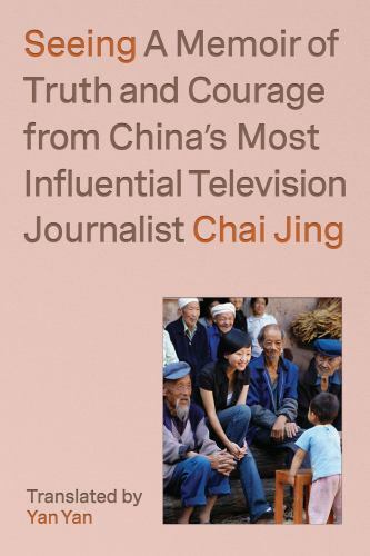 Seeing : A Memoir of Truth and Courage from China's Most Influential ...