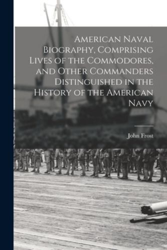 American Naval Biography, Comprising Lives of the Commodores, and Other ...