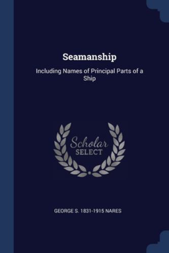 Seamanship : Including Names of Principal Parts of a Ship by George S ...