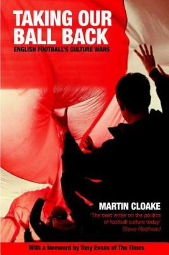 Taking Our Ball Back : English Football's Culture Wars by Martin Cloake ...