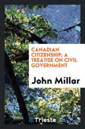 Canadian Citizenship; a Treatise on Civil Government by John Millar ...