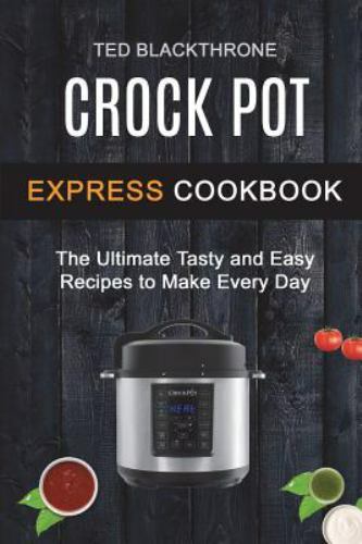 Crock Pot Express Cookbook: the Ultimate Tasty and Easy Recipes to Make ...