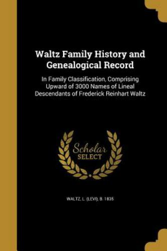 Waltz Family History and Genealogical Record : In Family Classification ...