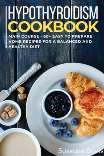 Hypothyroidism Cookbook : MAIN COURSE - 60+ Easy to Prepare Home ...