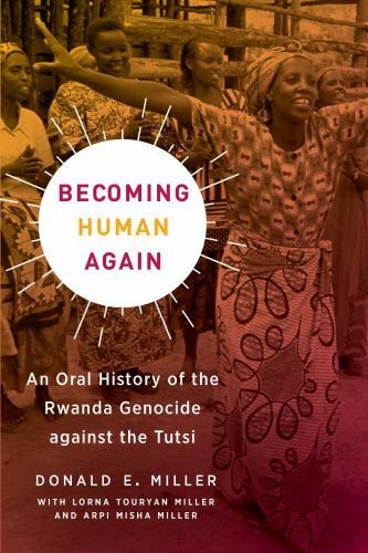 Becoming Human Again : An Oral History of the Rwanda Genocide Against ...