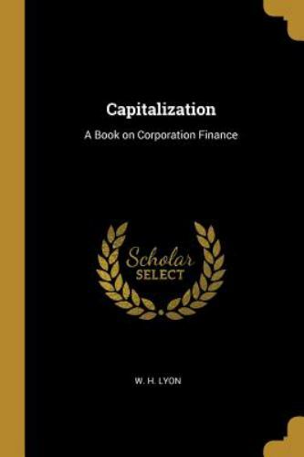 Capitalization : A Book on Corporation Finance by W. H. Lyon (2019 ...