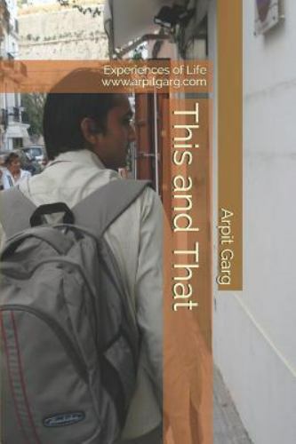 This and That : Experiences of Life Www. arpitgarg. com by Arpit Garg (2015, Trade Paperback ...