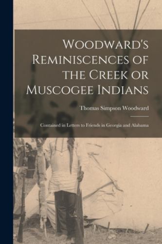 Woodward's Reminiscences of the Creek or Muscogee Indians : Contained ...