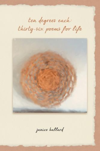 Ten Degrees Each : Thirty-Six Poems for Life by Janice Ballard (2021 ...