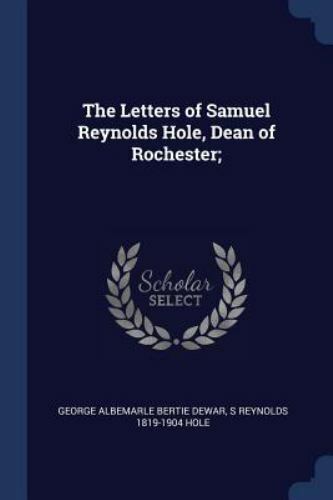 Letters of Samuel Reynolds Hole, Dean of Rochester; by S. Reynolds 1819 ...